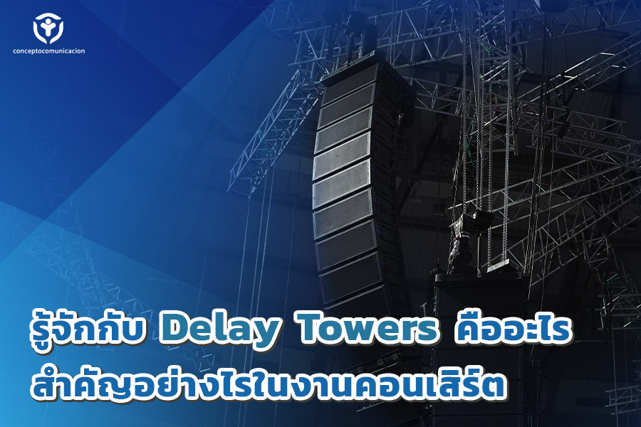รู้จักกับ Delay Towers คืออะไร สำคัญอย่างไรในงานคอนเสิร์ต